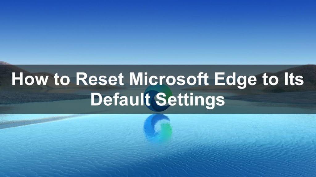 How To Reset Microsoft Edge To Its Default Settings
